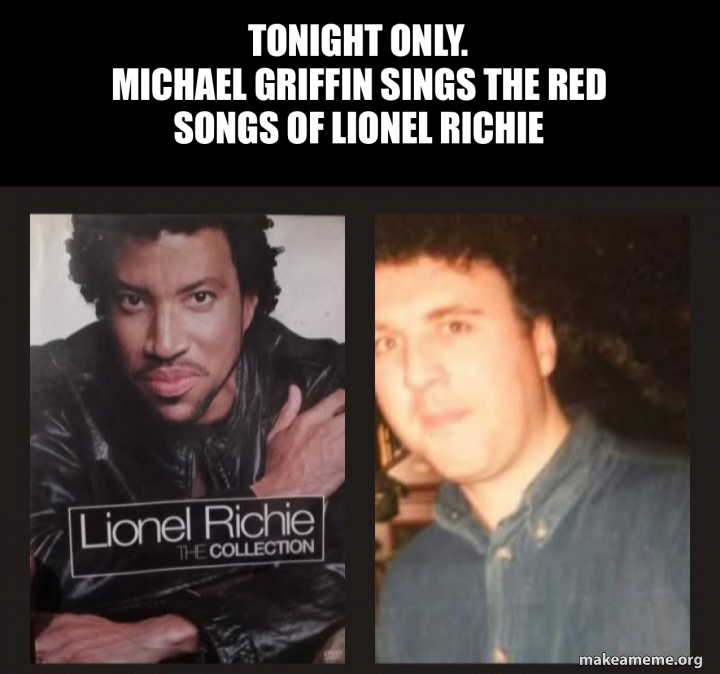 Tonight Only. Michael Griffin sings the red songs of Lionel Richie Meme Generator