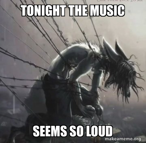TONIGHT THE MUSIC seems so loud Meme Generator
