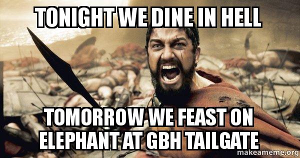 TONIGHT WE DINE IN HELL TOMORROW WE FEAST ON ELEPHANT AT GBH TAILGATE ...