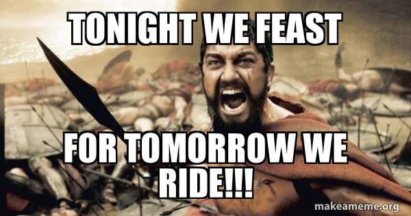 Tonight we FEAST For TOMORROW WE RIDE!!! - The 300 Meme Generator