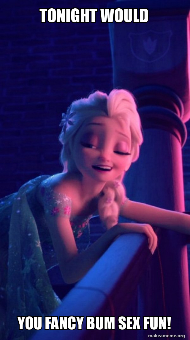 Tonight would You fancy bum sex fun! - Drunk Elsa Meme Generator