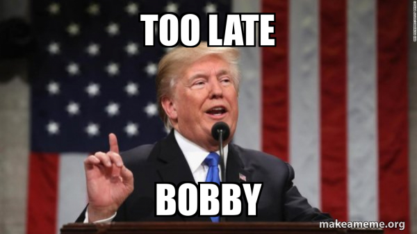 Too late Bobby - Donald Trump Meme Generator
