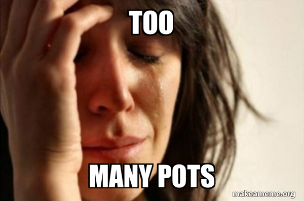 Too Many pots - First World Problems Meme Generator