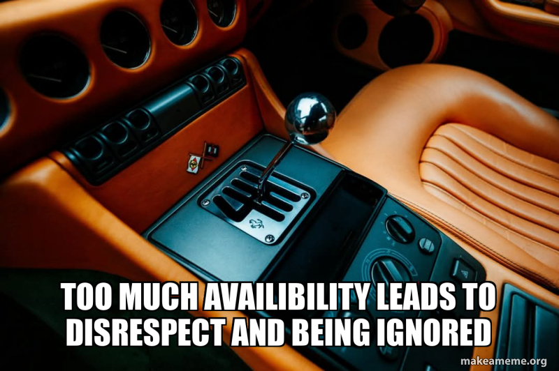Too much availibility leads to disrespect and being ignored Meme Generator