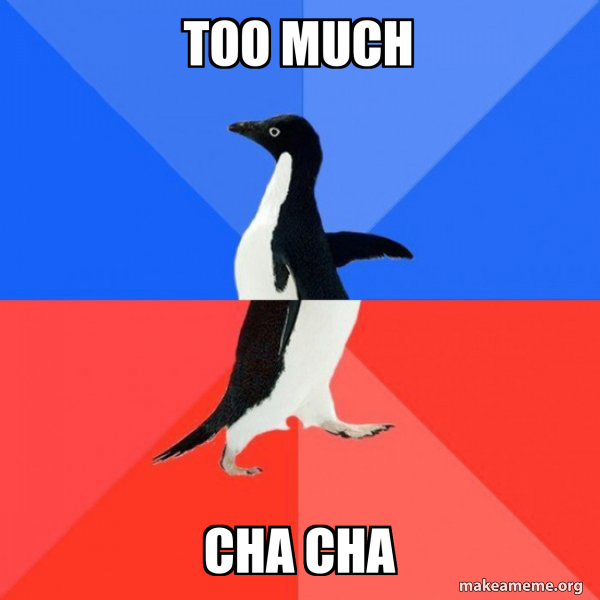 Too much Cha cha - Socially Awkward Awesome Penguin Meme Generator