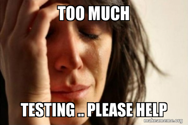 Too Much Testing .. Please Help - First World Problems Meme Generator