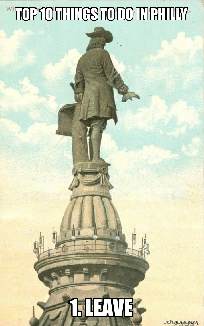 top 10 things to do in philly 1. leave Meme Generator