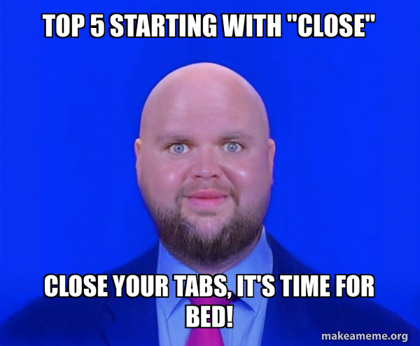 Top 5 starting with "close" Close your tabs, it's time for bed! - Bald ...