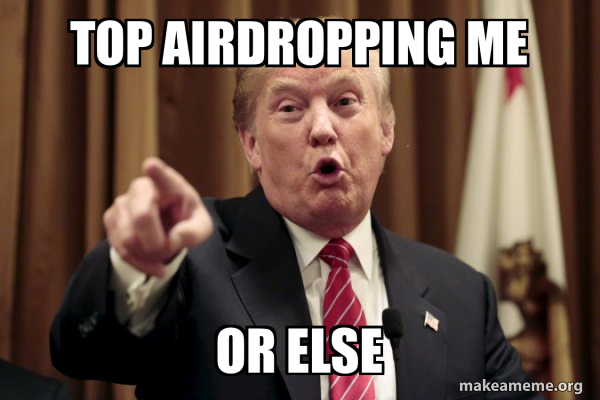 Top airdropping me OR ELSE - Donald Trump Says Meme Generator