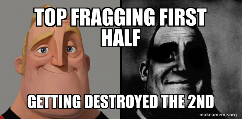 Top fragging first half Getting destroyed the 2nd Meme Generator