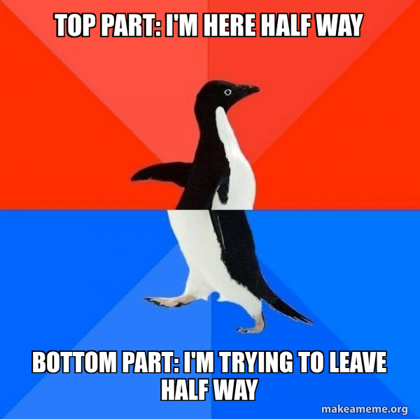 top part: i'm here half way bottom part: i'm trying to leave half way ...