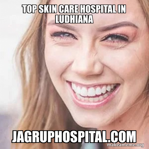 Top skin care Hospital in Ludhiana jagruphospital.com Meme Generator