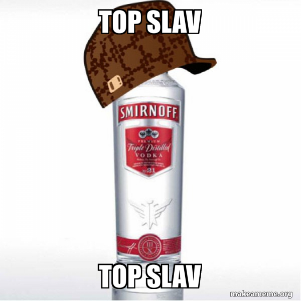 Top Slav Top Slav - Scumbag Alcohol Meme Generator