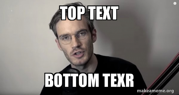 Top text Bottom texr - Pewdiepie Meme Generator