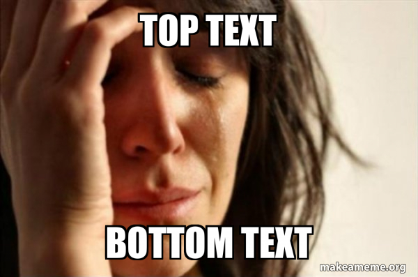 Top text Bottom text - First World Problems Meme Generator