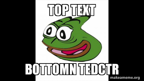 top text bottomn tedctr - Pepega Meme Generator