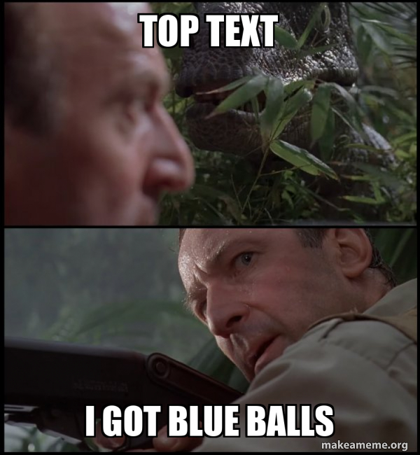Top text I got blue balls - Clever Girl Meme Generator