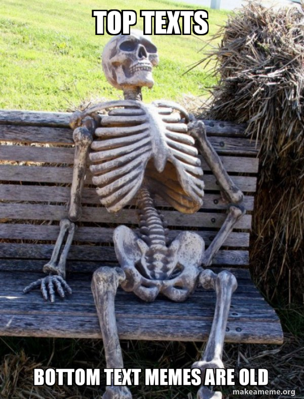 Top Texts Bottom Text Memes Are Old - Waiting Skeleton Meme Generator