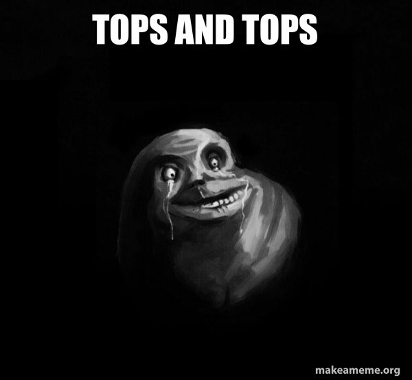 tops and tops - Forever Alone Meme Generator