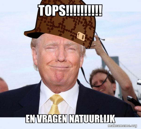 tops!!!!!!!!!! en vragen natuurlijk - Scumbag Donald Trump Meme Generator