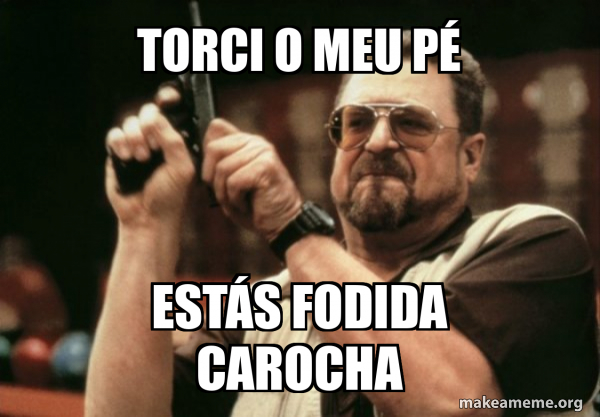 Torci o meu pé Estás fodida carocha - Am I the only one Meme Generator