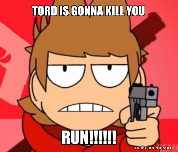 Tord is gonna kill you RUN!!!!!! - Tord is gonna kill you Meme Generator