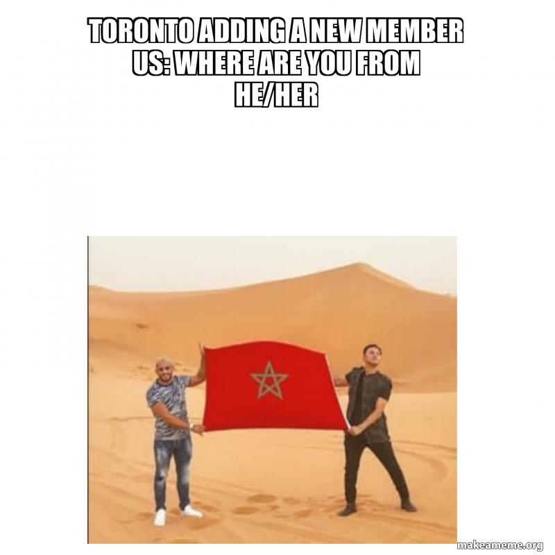 Toronto adding a new member Us: where are you from he/her Meme Generator