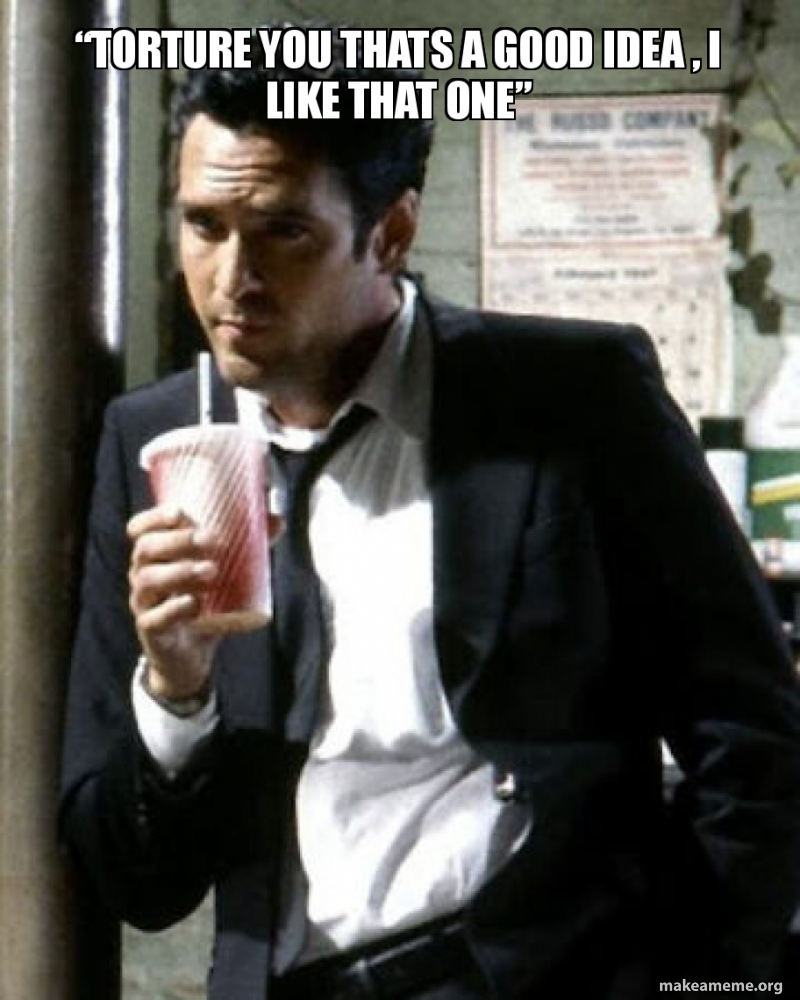 â€œTorture you thats a good idea , I like that oneâ€ Meme Generator