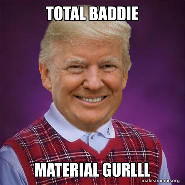 Total Baddie Material Gurlll - Bad Luck Trump Meme Generator