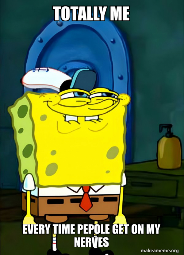 Totally me Every time pepole get on my nerves - SpongeBob Grin Meme ...
