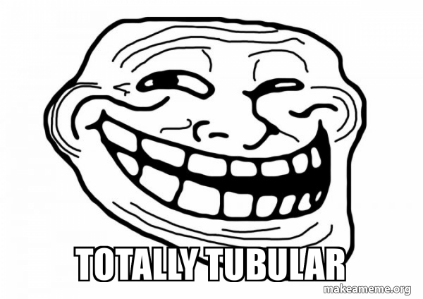 Totally tubular - Trollface Meme Generator