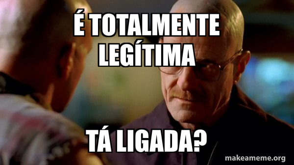 é totalmente legítima tá ligada? - Breaking Bad Meme Generator
