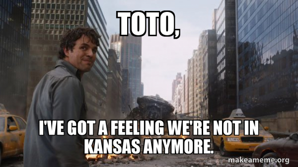 Toto, I've got a feeling we're not in Kansas anymore. - That's My ...