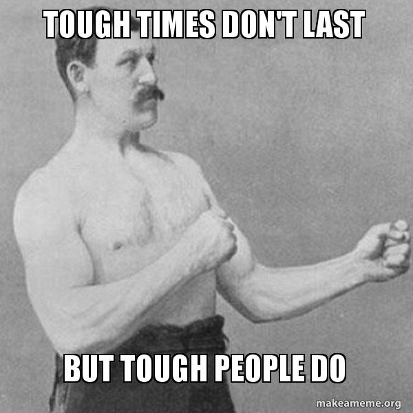 Tough times don't last But tough people do - Overly Manly Man Meme ...