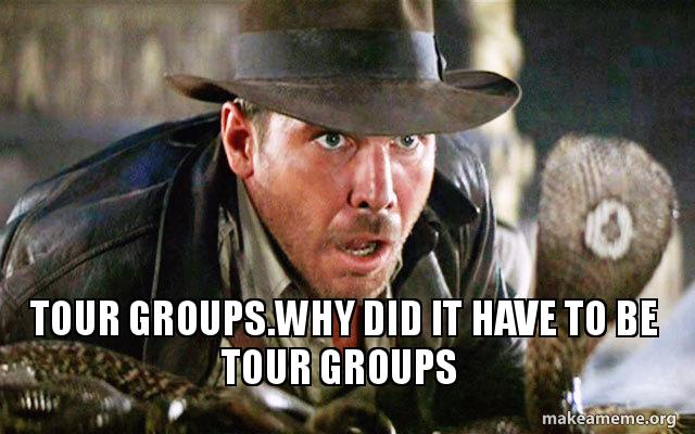 tour groups.Why did it have to be tour groups Meme Generator