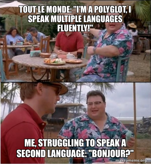 Tout le monde: "I'm a polyglot, I speak multiple languages fluently ...