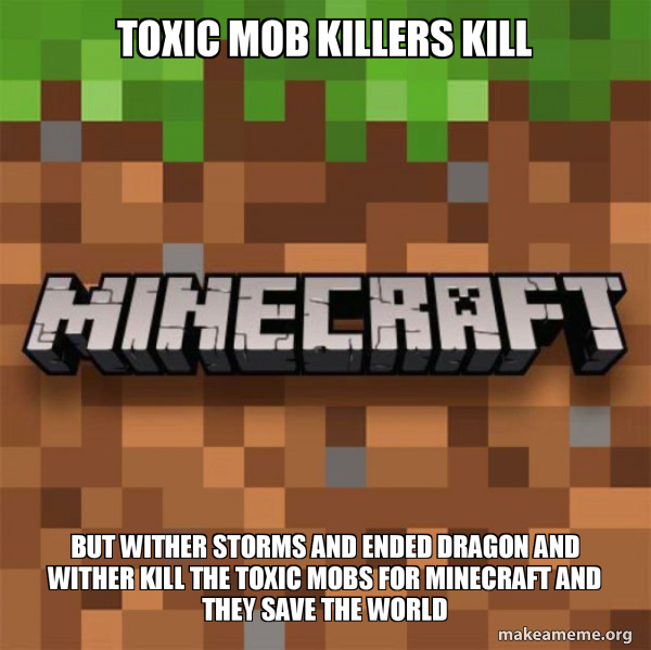 Toxic mob killers kill But wither storms and ended dragon and wither kill the toxic mobs for ...