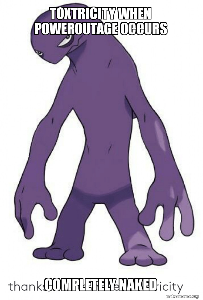Toxtricity when poweroutage occurs Completely naked Meme Generator