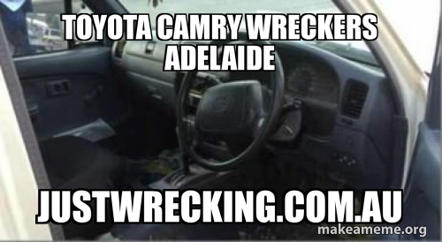 Toyota Camry Wreckers Adelaide justwrecking.com.au Meme Generator