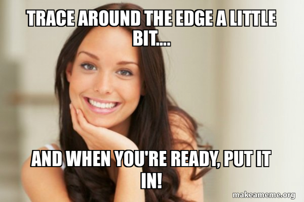 Trace around the edge a little bit.... And when you're ready, put it in ...