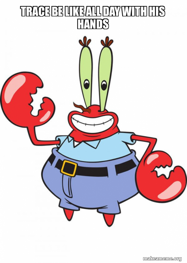 Trace Be Like all day with his hands - Mr Krabs Meme Generator