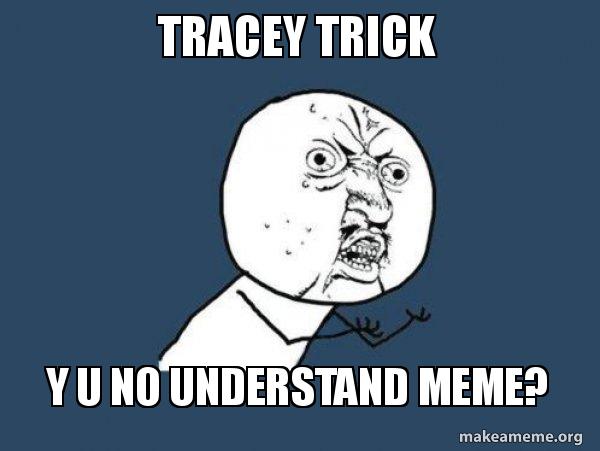 Tracey Trick Y U no understand meme? - Y U No Meme Generator