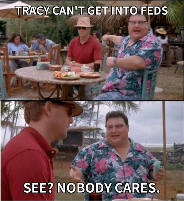 Tracy can't get into feds See? Nobody cares. - See? Nobody Cares. Meme ...
