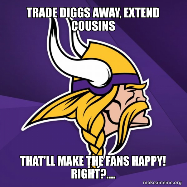 Trade Diggs away, Extend Cousins That'll make the fans happy! Right ...