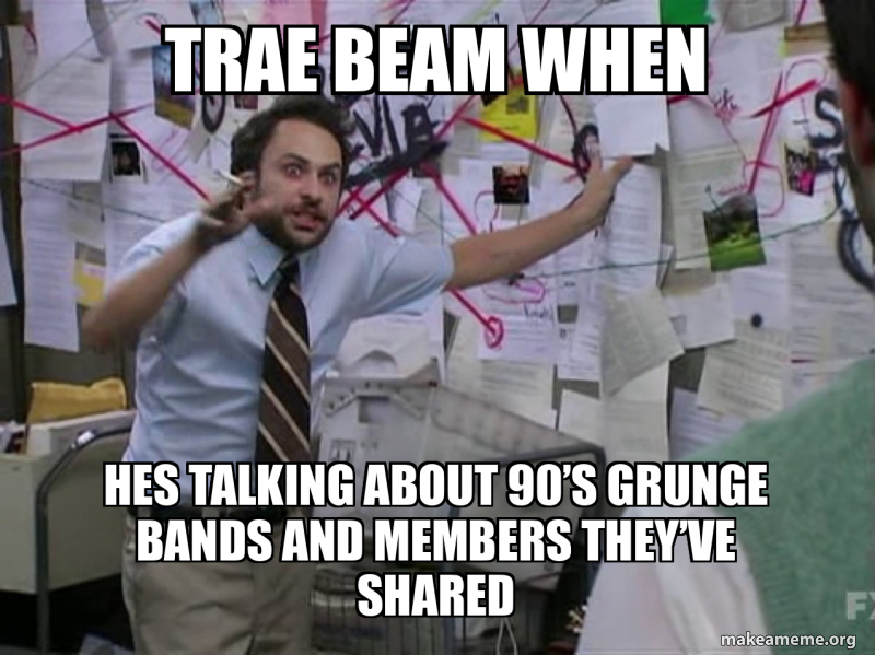 Trae beam when Hes talking about 90’s grunge bands and members they’ve ...