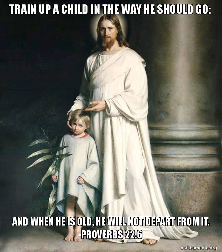 Train up a child in the way he should go: and when he is old, he will ...