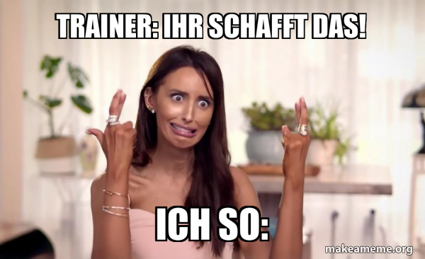 TRAINER: IHR SCHAFFT DAS! ICH SO: - Cross Fingers - It has to work this ...