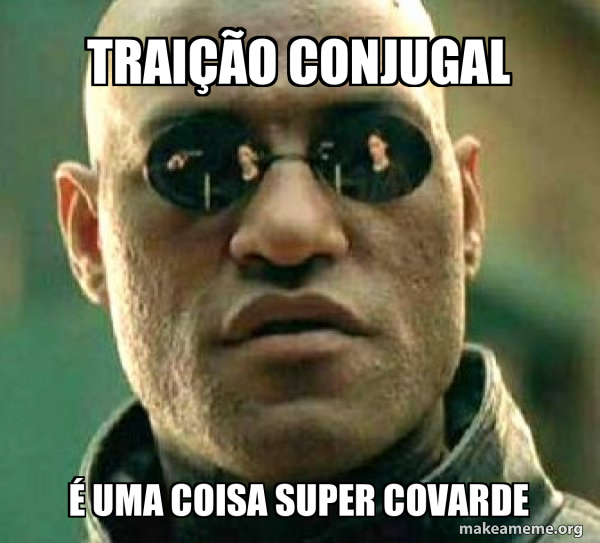 traição conjugal é uma coisa super covarde - Matrix Morpheus Meme Generator