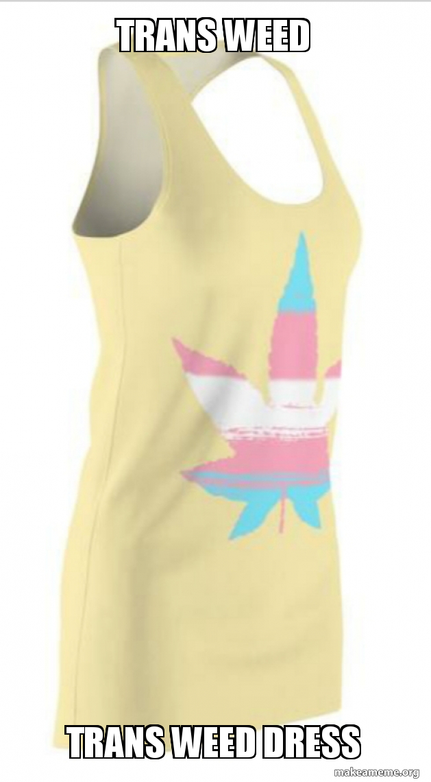 TRANS WEED Trans weed dress Meme Generator