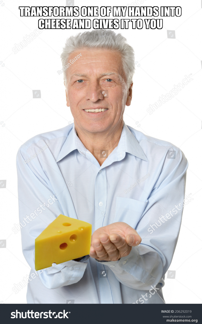 Transforms one of my hands into cheese and gives it to you Meme Generator